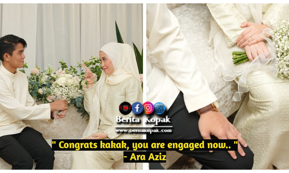 Congrats kakak, you are engaged now.. ” - Ara Aziz | Berita Kopak CC