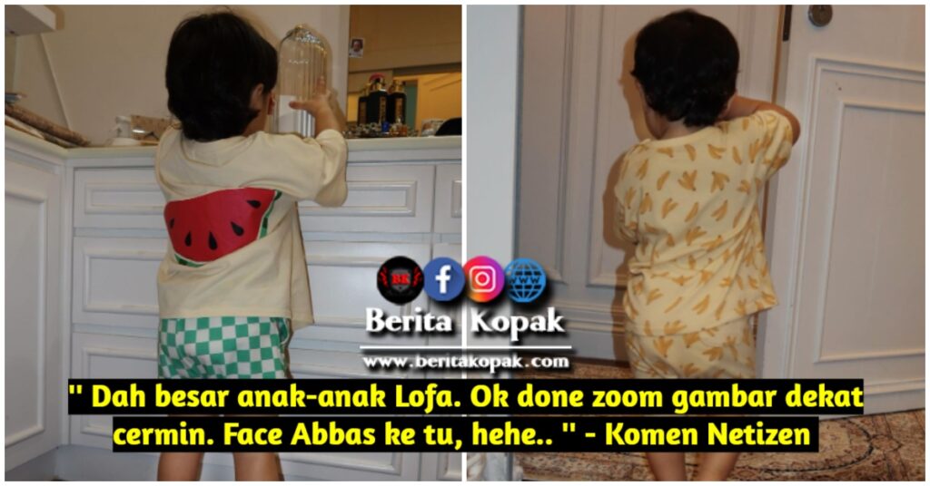 Dah besar anak-anak Lofa. Ok done zoom gambar dekat cermin. Muka Abbas ...