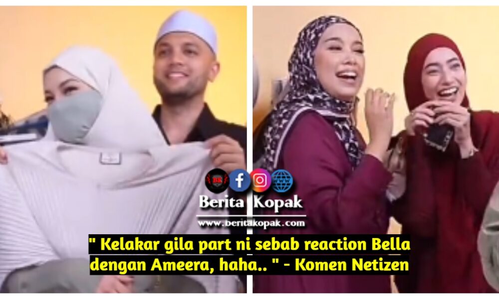 Kelakar gila part ni sebab reaction Bella dengan Ameera, haha.. ” - Komen Netizen | Berita Kopak CC